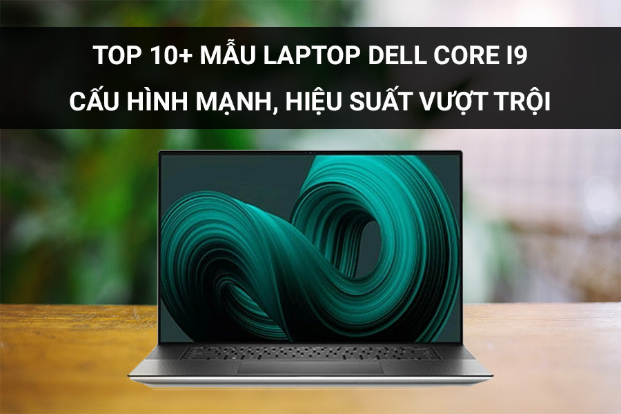 Top 10+ Mẫu Laptop Dell Core i9 Cấu Hình Mạnh, Vượt Trội