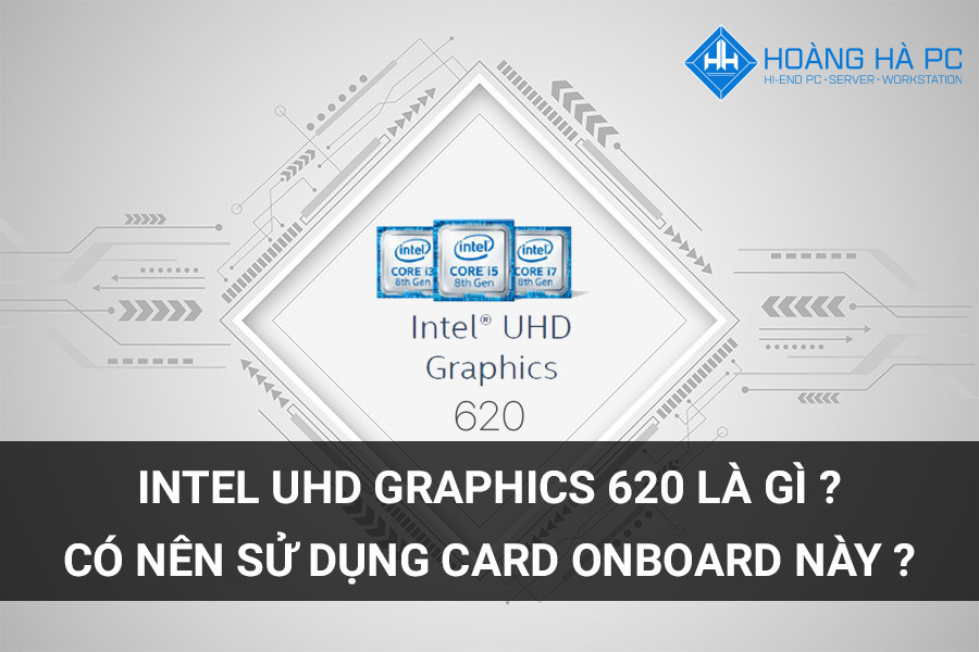 Intel UHD Graphics 620 Là Gì? Có Nên Sử Dụng Card Onboard?