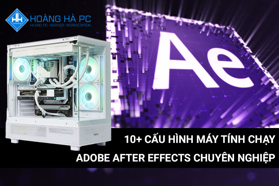 10+ Cấu Hình Máy Tính Chạy Adobe After Effects Chuyên Nghiệp