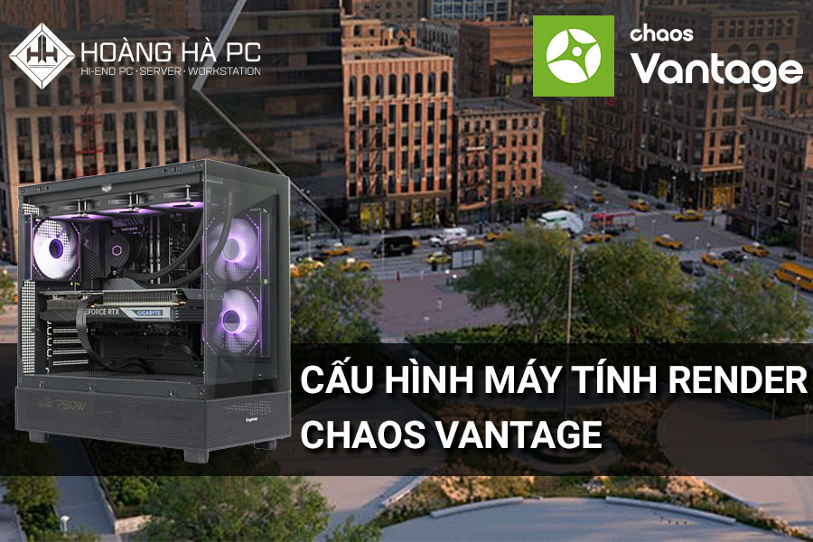 10+ Cấu Hình Máy Tính Render Chaos Vantage Chuyên Nghiệp