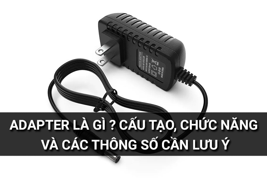 Adapter là gì? Cấu tạo, chức năng và các thông số cần biết