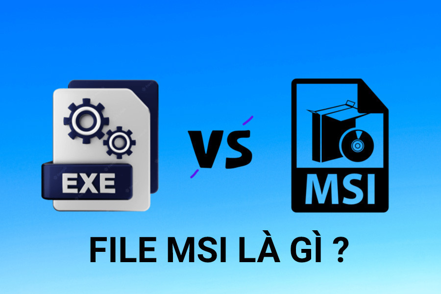 File MSI là gì? Sự khác biệt giữa file EXE và file MSI