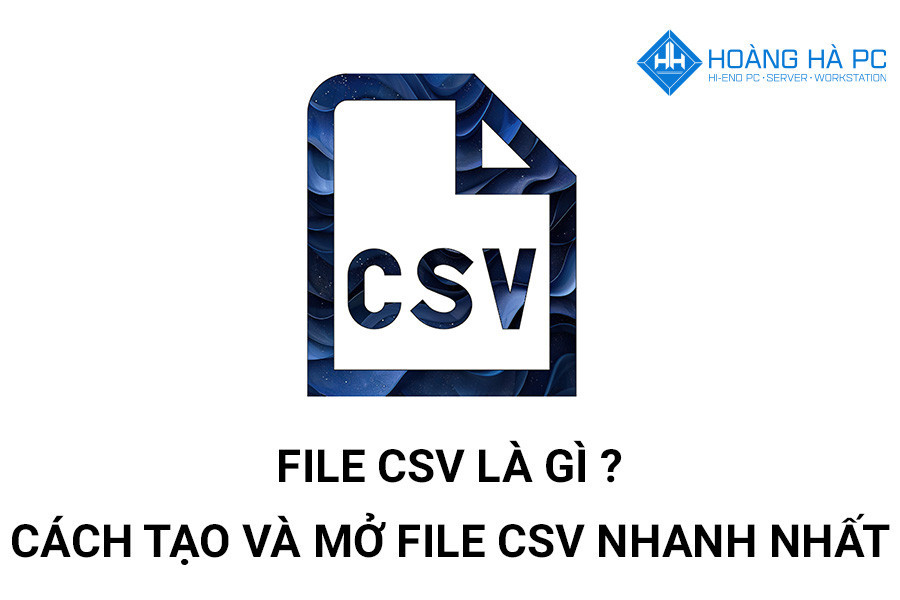 File CSV là gì? Cách tạo và Mở file CSV nhanh nhất