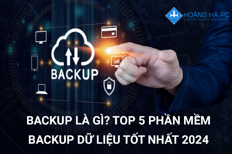 Backup là gì? Top 5 phần mềm backup dữ liệu tốt nhất 2026