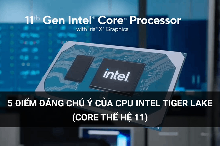 5 điểm đáng chú ý của CPU Intel Tiger Lake (Core thế hệ 11)