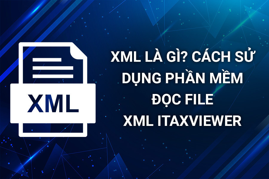 XML Là Gì? Cách Sử Dụng Phần Mềm Đọc File XML ITaxViewer