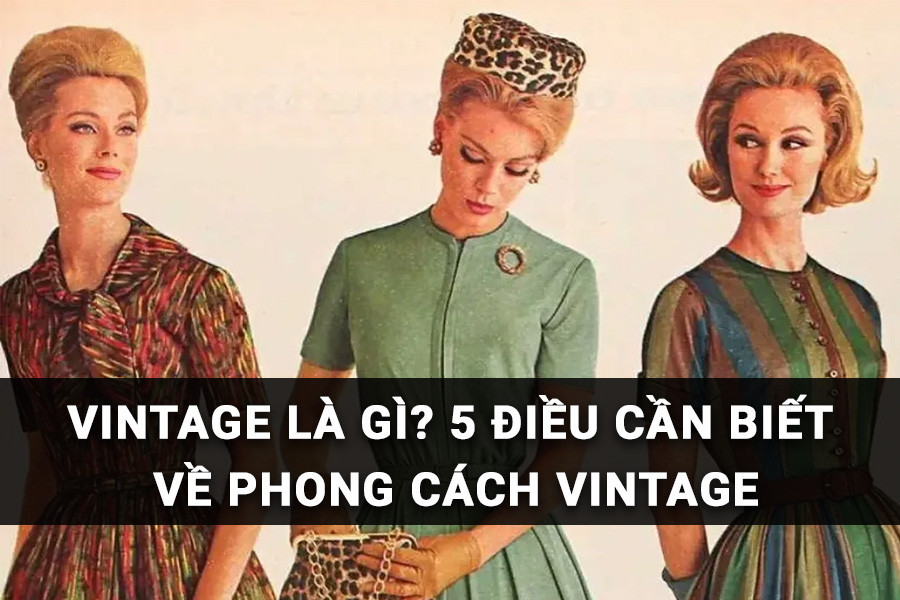Vintage Là Gì? 5 Điều Cần Biết Về Phong Cách Vintage
