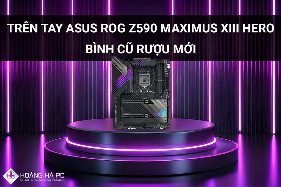Trên tay Asus ROG Z590 Maximus XIII Hero: Bình cũ rượu mới
