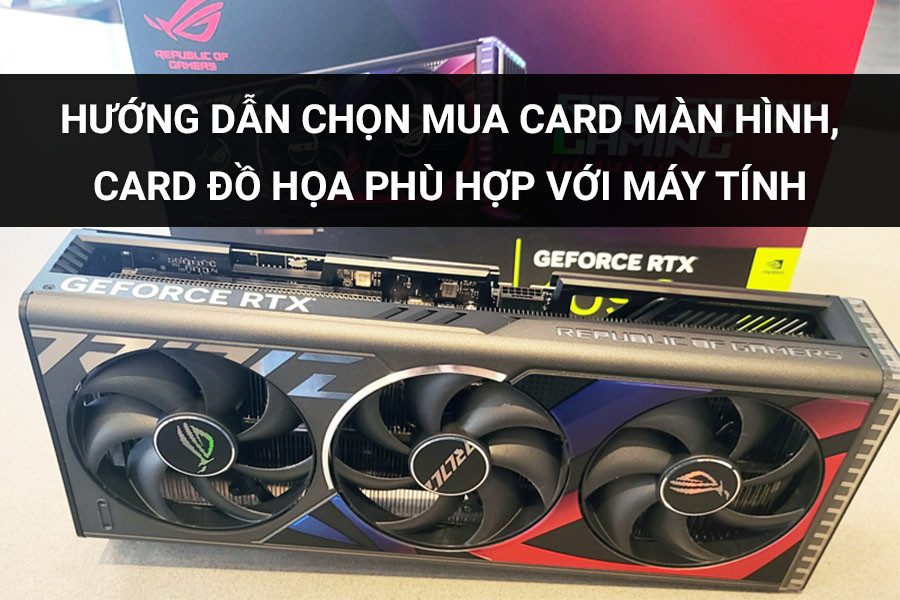 Hướng Dẫn Mua Card Màn Hình Đúng Cách, Hiệu Quả, An Toàn