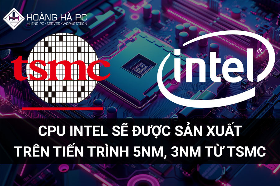 CPU Intel sẽ được sản xuất trên tiến trình 5nm, 3nm từ TSMC