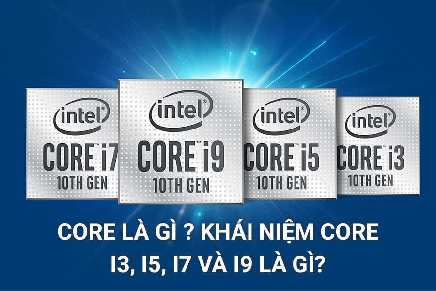 Core là gì? Khái niệm Core i3, i5, i7 và i9 là gì?