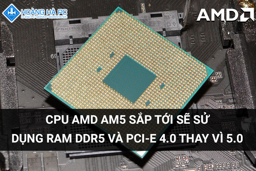 CPU AMD AM5: Hỗ Trợ RAM DDR5 và PCI-E 4.0