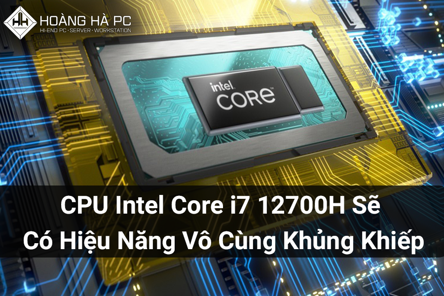 Intel Core i7 12700H: Sẽ Có Hiệu Năng Vô Cùng Khủng Khiếp