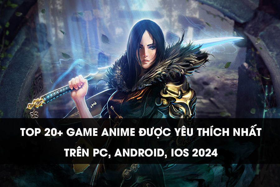 Top 20+ Game Anime Được Yêu Thích Nhất Trên PC, Android, iOS