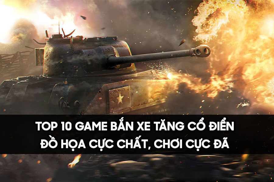 10 Game bắn xe tăng cổ điển đồ họa cực chất, chơi cực đã