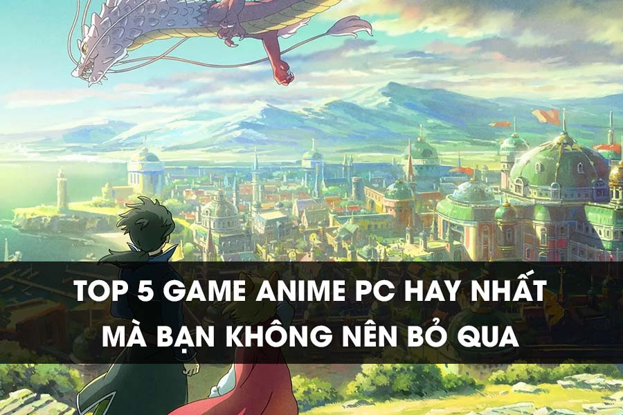 Top 5 Game Anime PC Hay Nhất Mà Bạn Không Nên Bỏ Qua