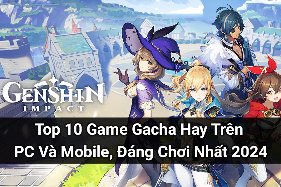 Top 10 Game Gacha Hay Trên PC Và Mobile, Đáng Chơi Nhất 2025