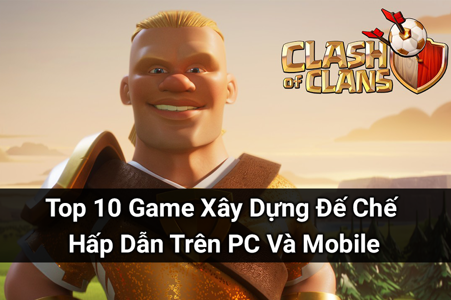 Top 10 Game Xây Dựng Đế Chế Hấp Dẫn Trên PC Và Mobile